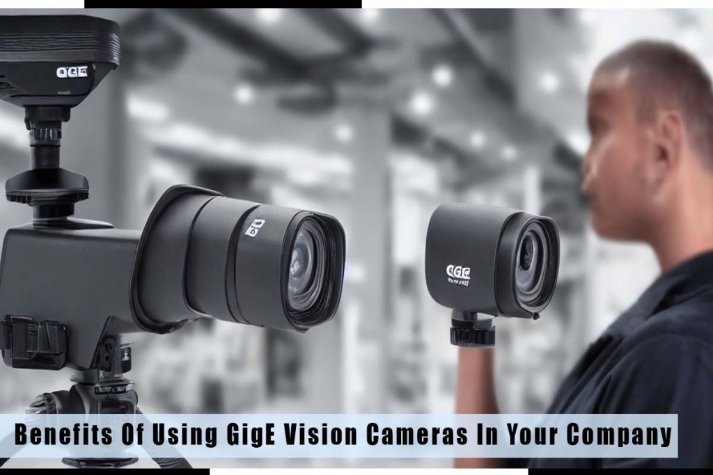 Benefits Of Using Gige Vision Cameras In Your Company